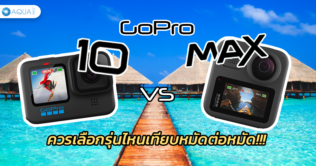 GoPro 10 vs Max ควรเลือกรุ่นไหน เทียบหมัดต่อหมัด??? - Aquapro