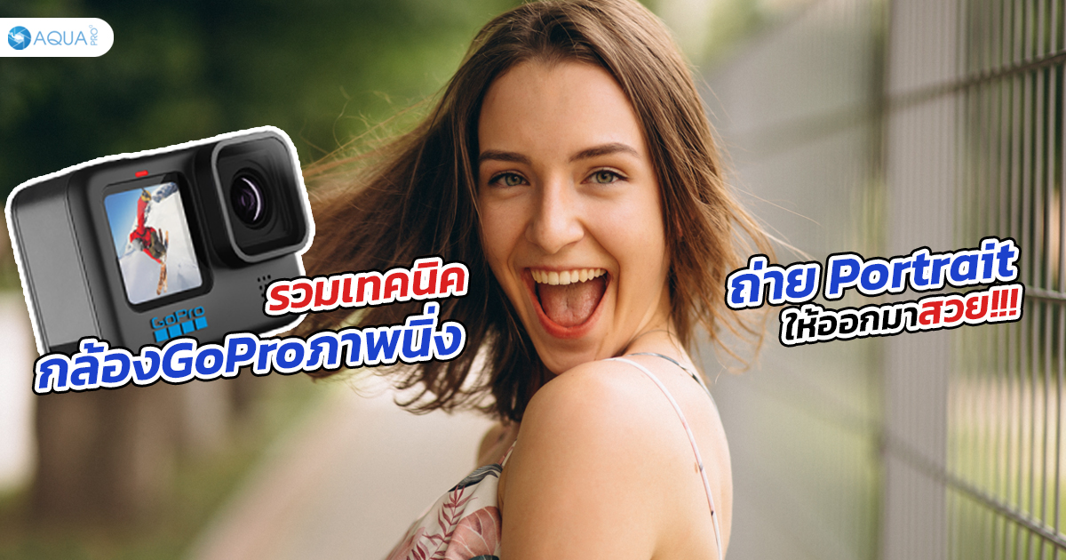 รวมเทคนิค กล้อง GoPro ภาพนิ่ง และ การถ่าย Portrait ให้ออกมาสวย - Aquapro